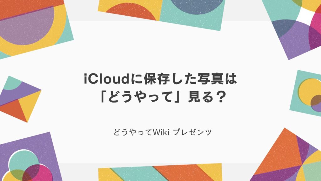 iCloudに保存した写真は「どうやって」見る？ | どうやって.wiki